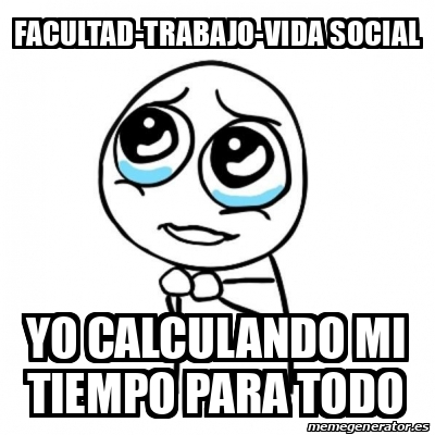 Meme Por favor - Facultad-trabajo-vida social Yo calculando mi tiempo ...