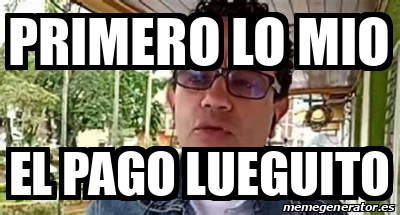 Meme Personalizado - primero lo mio el pago lueguito - 33166133