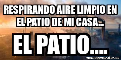 Meme Personalizado - respirando aire limpio en el patio de mi casa ...