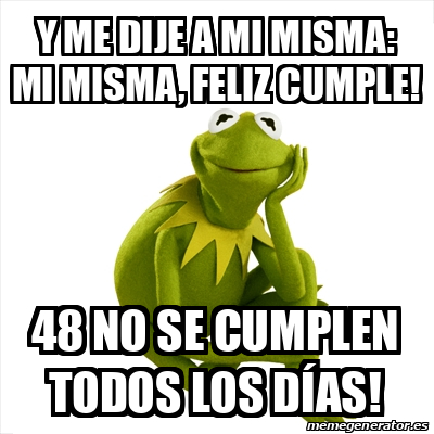 Meme Kermit the frog - Y me dije a mi misma: Mi misma, feliz cumple! 48 ...