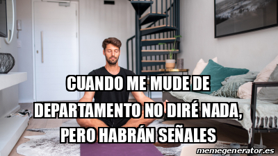 Meme Personalizado - Cuando me mude de departamento no diré nada, pero ...