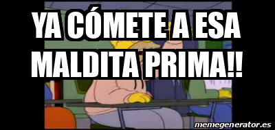 Meme Personalizado - Ya cómete a esa maldita prima!! - 33167039