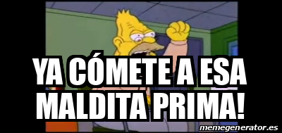 Meme Personalizado - Ya cómete a esa maldita prima! - 33167042