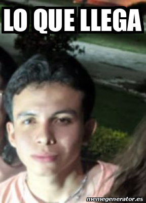Meme Personalizado - LO que llega - 33167254