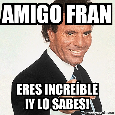 Meme Julio Iglesias - Amigo Fran Eres increíble !Y lo sabes! - 33167375