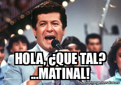 Meme Personalizado - Hola, ¿que tal? ...Matinal! - 33167428