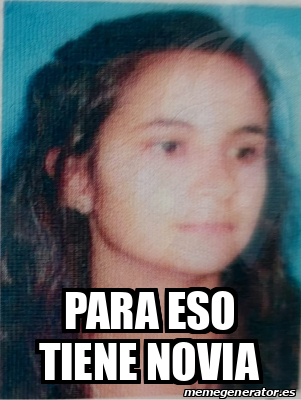 Meme Personalizado - para eso tiene novia - 33167429