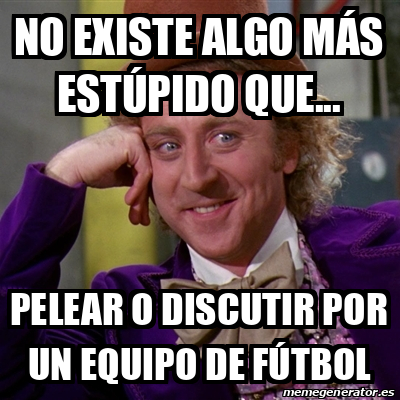 Meme Willy Wonka - NO EXISTE ALGO MÁS ESTÚPIDO QUE... PELEAR O DISCUTIR ...