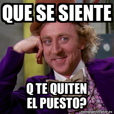 Meme Willy Wonka - Que se siente Q te quiten el puesto? - 33167656