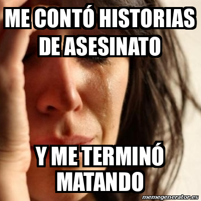 Meme Problems - Me contó historias de asesinato Y me terminó matando ...