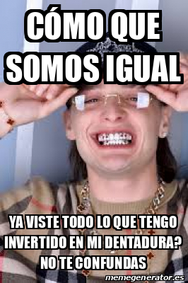 Meme Personalizado - Cómo que somos igual Ya viste todo lo que tengo ...