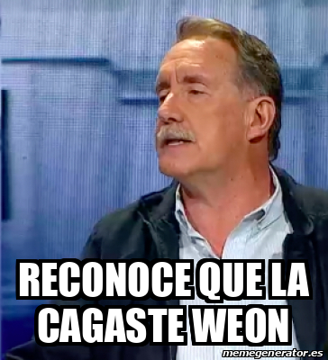 Meme Personalizado - Reconoce que la cagaste weon - 33168125