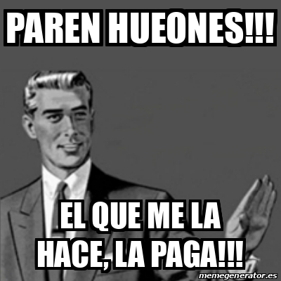 Meme Correction Guy - paren hueones!!! el que me la hace, la paga ...
