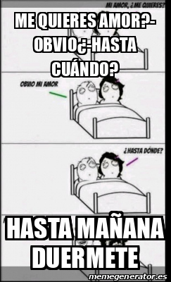 Meme Personalizado - Me quieres amor?- Obvio¿-Hasta cuándo? Hasta ...