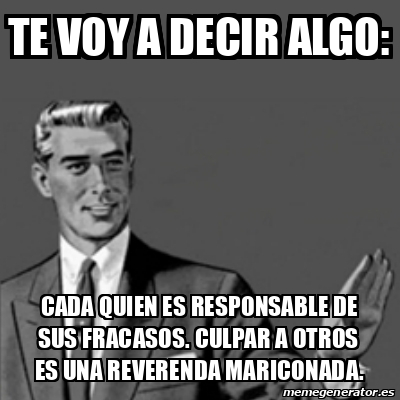 Meme Correction Guy - te voy a decir algo: Cada quien es responsable de ...