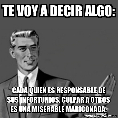Meme Correction Guy - te voy a decir algo: Cada quien es responsable de ...