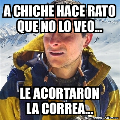 Meme Bear Grylls - A chiche hace rato que no lo veo… Le acortaron la ...