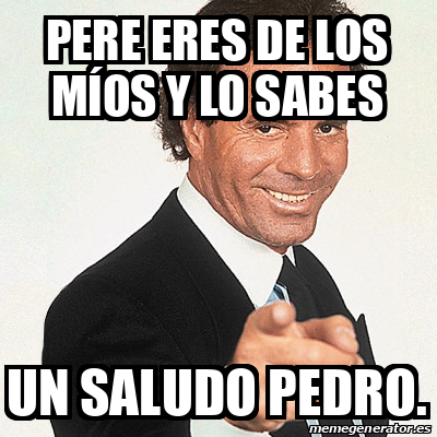 Meme Julio Iglesias - Pere eres de los míos y lo sabes Un saludo Pedro ...
