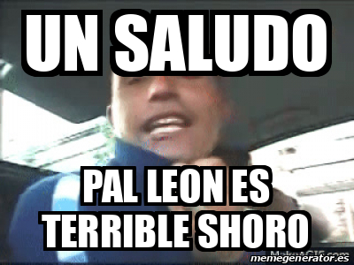 Meme Personalizado - Un saludo Pal leon es terrible shoro - 33169995