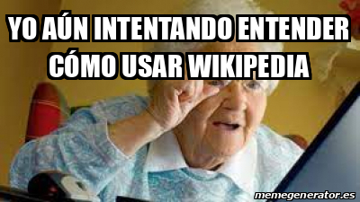 Meme Personalizado - Yo aún intentando entender cómo usar wikipedia ...