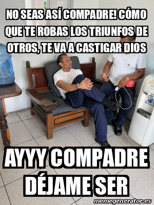 Meme Personalizado - No seas así compadre! Cómo que te robas los ...
