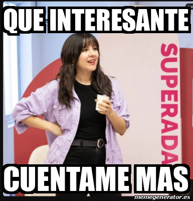 Meme Personalizado - Que interesante Cuentame mas - 33171298