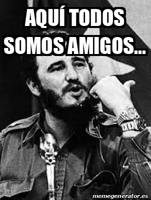 Meme Personalizado - Aquí todos somos amigos... - 33171391