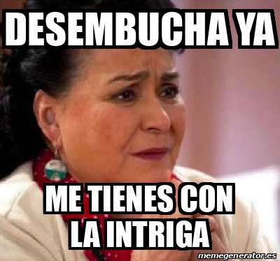 Meme Personalizado - Desembucha ya Me tienes con la intriga - 33171414