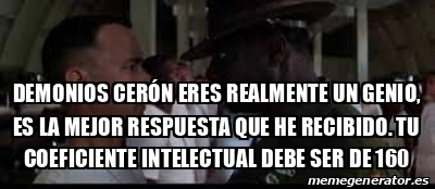 Meme Personalizado - Demonios cerón eres realmente un genio, es la ...