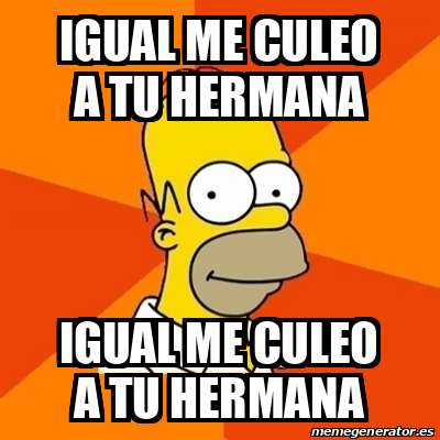 Meme Homer - igual me culeo a tu hermana igual me culeo a tu hermana ...