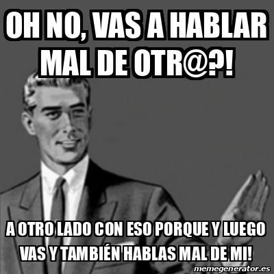 Meme Correction Guy - Oh no, vas a hablar mal de otr@?! A otro lado con ...