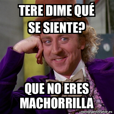 Meme Willy Wonka - Tere dime qué se siente? Que no eres machorrilla ...