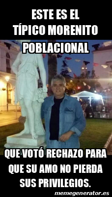 Meme Personalizado - Este es el típico morenito poblacional Que votó ...