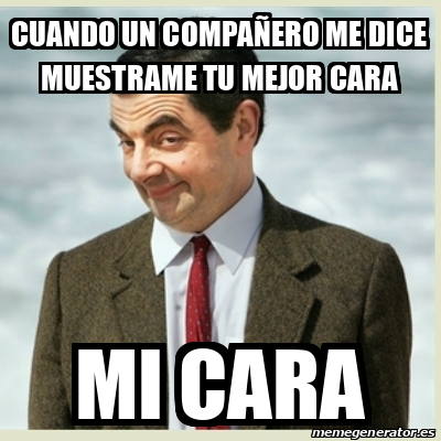 Meme Mr Bean - cuando un compañero me dice muestrame tu mejor cara mi ...