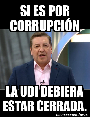 Meme Personalizado - Si es por corrupción La UDI debiera estar cerrada ...