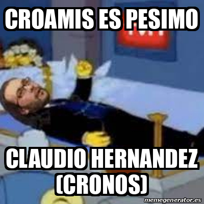 Meme Personalizado - Croamis es pesimo CLAUDIO HERNANDEZ (cROnos ...