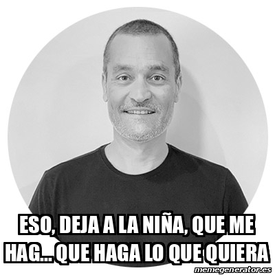 Meme Personalizado - Eso, deja a la niña, que me hag... Que haga lo que ...