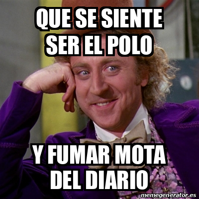 Meme Willy Wonka - Que se siente ser el polo Y fumar mota del diario ...