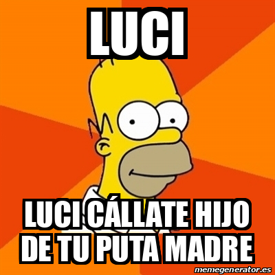 Meme Homer - Luci Luci cállate hijo de tu puta madre - 33174855