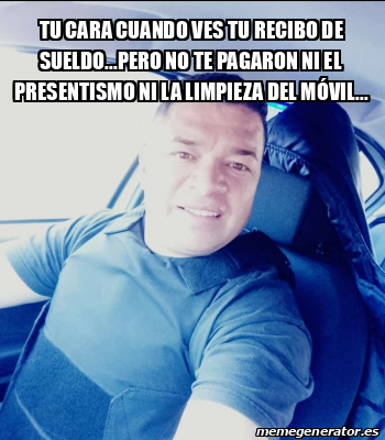 Meme Personalizado - Tu cara cuando ves tu recibo de sueldo...pero no ...