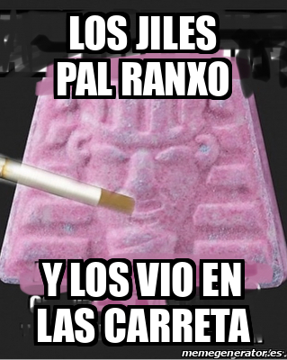 Meme Personalizado - los jiles pal ranxo y los vio en las carreta ...
