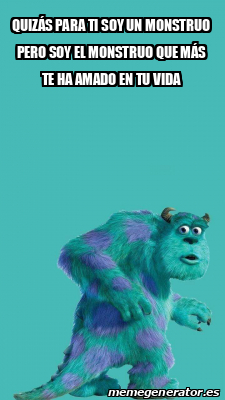 Meme Personalizado - Quizás para ti soy un monstruo pero soy el ...