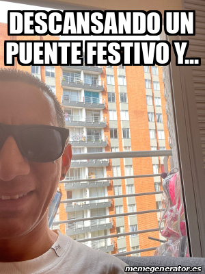 Meme Personalizado - DESCANSANDO UN PUENTE FESTIVO Y... - 33175361