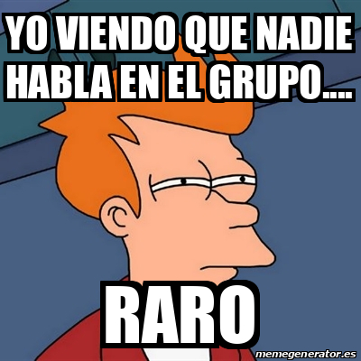 Meme Futurama Fry - Yo viendo que nadie habla en el grupo.... Raro ...