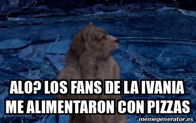 Meme Personalizado - Alo? Los fans de la ivania me alimentaron con ...