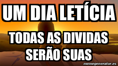 Meme Personalizado - Um dia Letícia Todas as dividas serão suas - 33175412