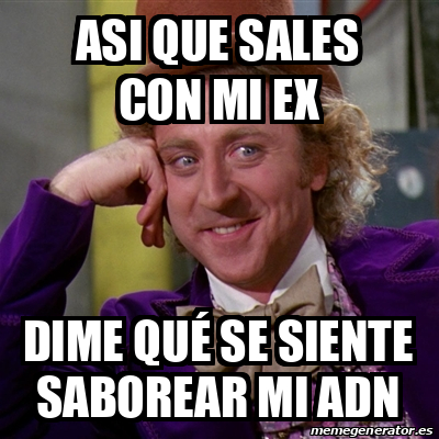 Meme Willy Wonka - Asi que sales con mi ex Dime Qué se siente saborear ...