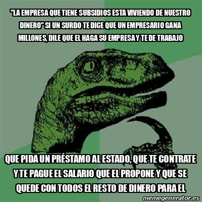 Meme Filosoraptor - "la empresa que tiene SUBSIDIOS esta viviendo de ...