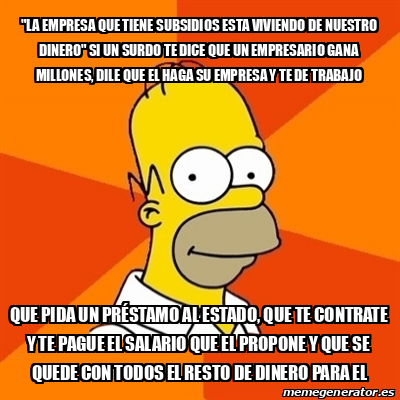 Meme Homer - "la empresa que tiene SUBSIDIOS esta viviendo de nuestro ...