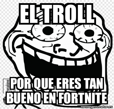 Meme Personalizado - El troll Por que eres tan bueno en fortnite - 33175793